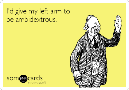 I'd give my left arm to be ambidextrous. | Confession Ecard