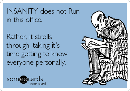 INSANITY does not Run in this office. Rather, it strolls through ...