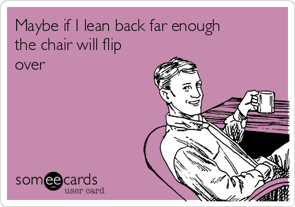 Maybe if I lean back far enough the chair will flip over | Confession Ecard