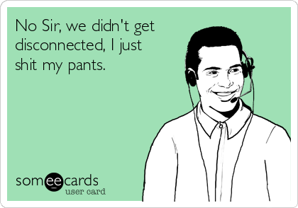 No Sir, we didn't get disconnected, I just shit my pants. | Apology Ecard