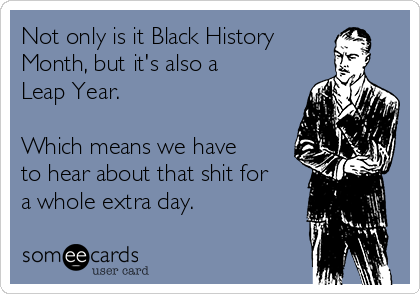 Not only is it Black History Month, but it's also a Leap Year. Which ...