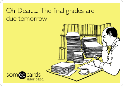 Final Grade Memes Oh Dear...... The Final Grades Are Due Tomorrow