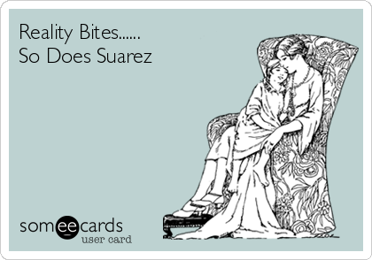 Reality Bites...... So Does Suarez | Sports Ecard