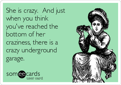 She is crazy. And just when you think you've reached the bottom of her ...