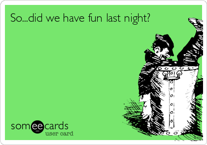 So...did we have fun last night? | Birthday Ecard