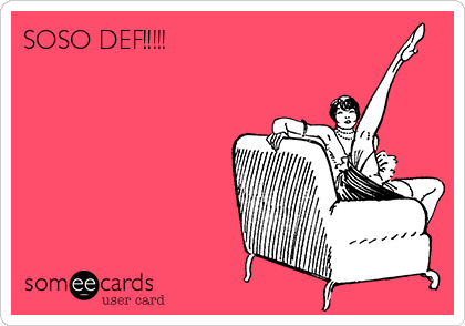 SOSO DEF!!!!! | Weekend Ecard