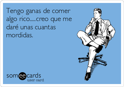 Tengo ganas de comer algo rico.....creo que me daré unas cuantas ...