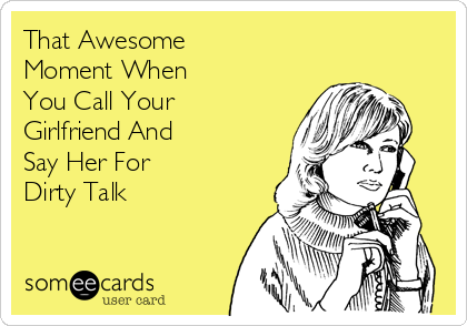 That Awesome Moment When You Call Your Girlfriend And Say Her For Dirty Talk | Anniversary Ecard