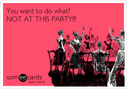 You want to do what? NOT AT THIS PARTY!!! | Holiday Parties Ecard